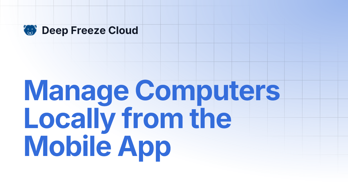 Manage Computers Locally from the Mobile App | Deep Freeze Cloud
