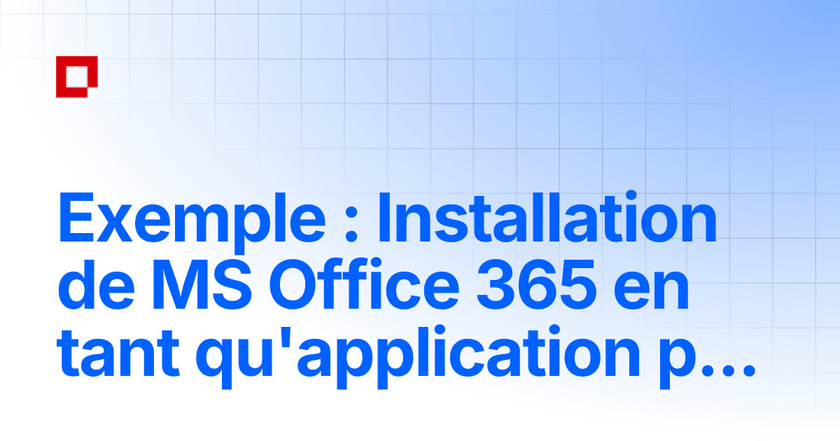 Exemple : Installation de MS Office 365 en tant qu'application personnalisée | Faronics Deploy ...